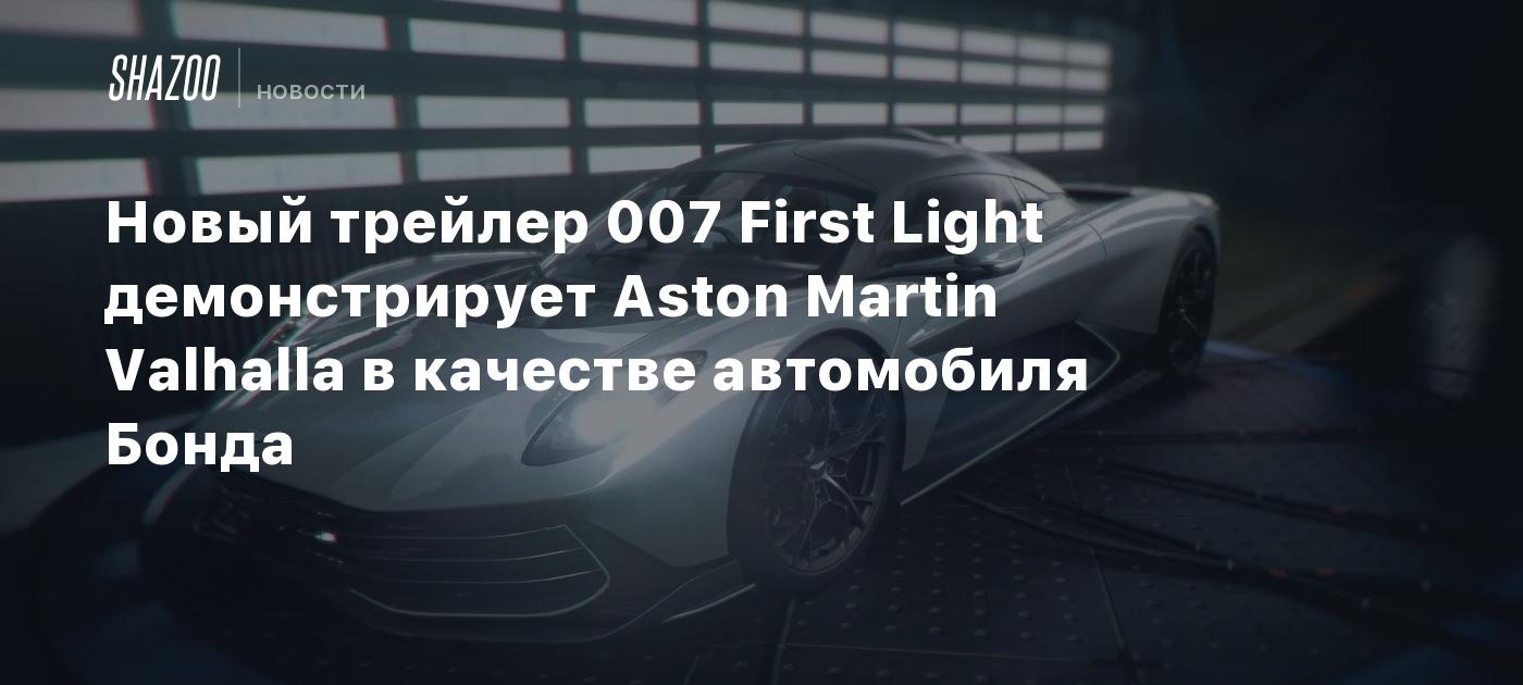 Новый трейлер 007 First Light демонстрирует Aston Martin Valhalla в качестве автомобиля Бонда ...