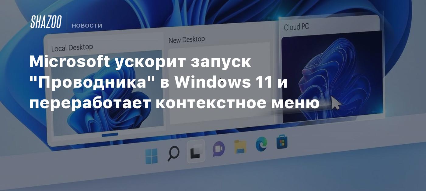 Microsoft ускорит запуск "Проводника" в Windows 11 и переработает контекстное меню - Shazoo