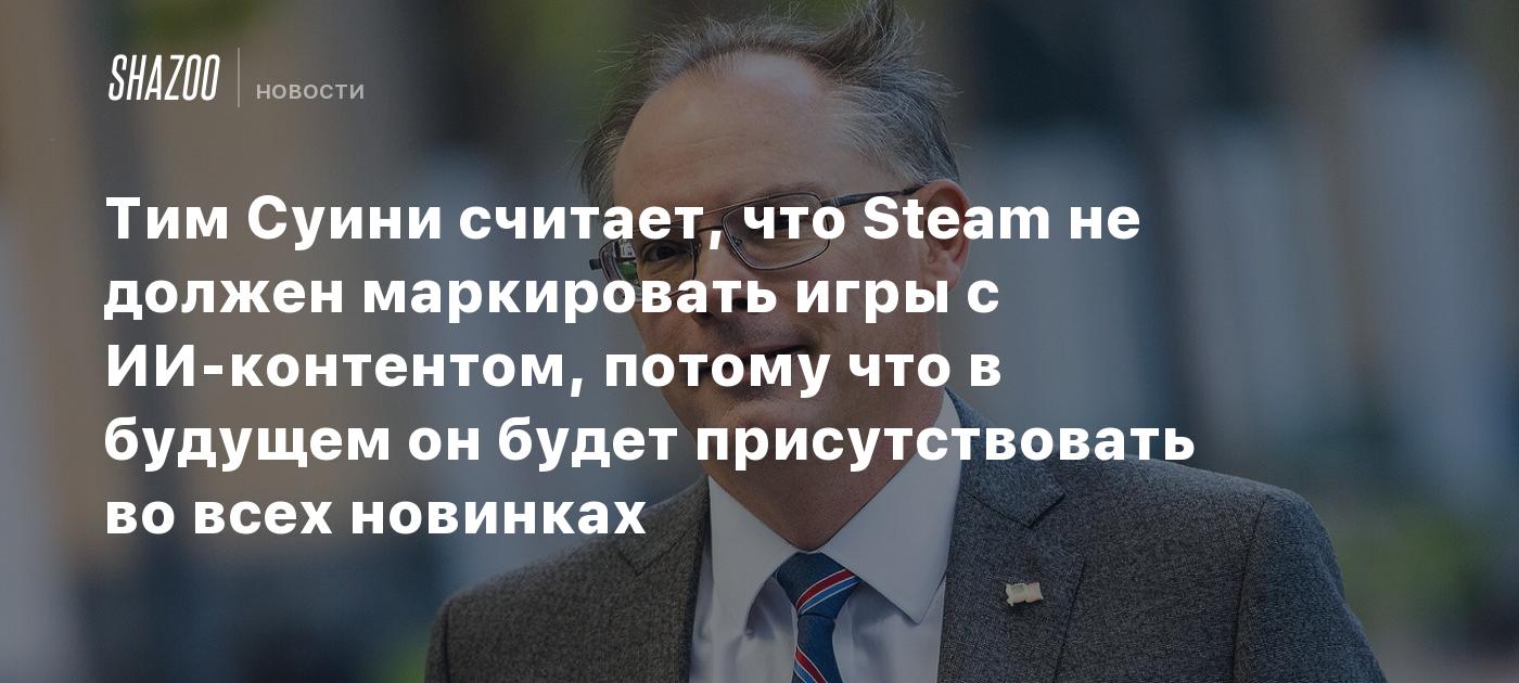 Тим Суини считает, что Steam не должен маркировать игры с ИИ-контентом ...