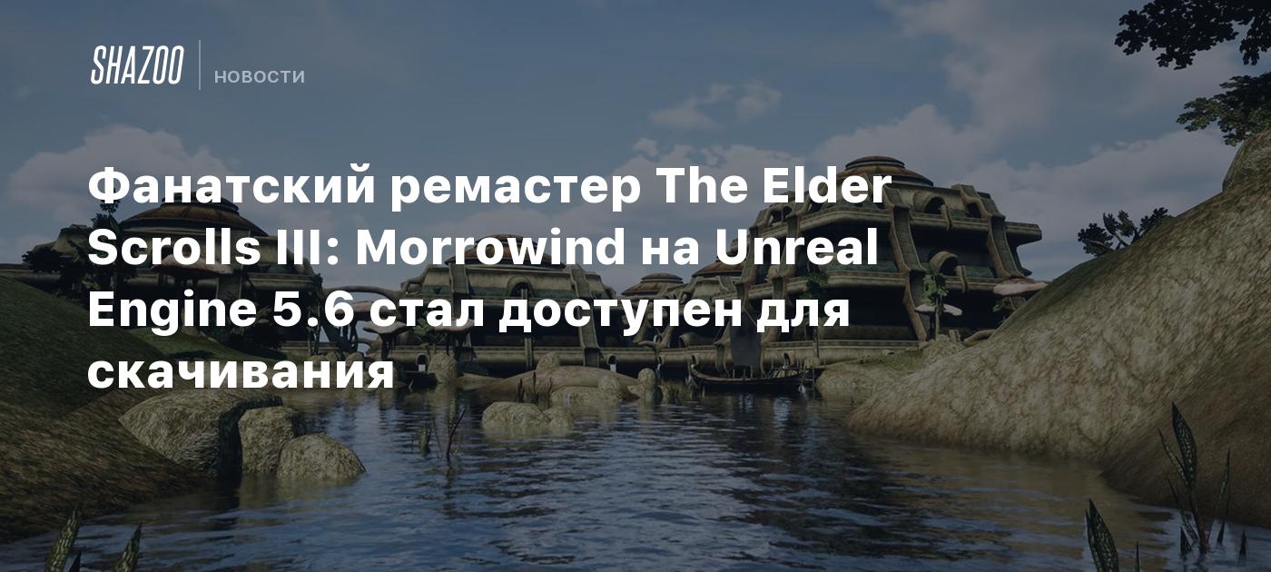 Фанатский ремастер The Elder Scrolls III: Morrowind на Unreal Engine 5. ...