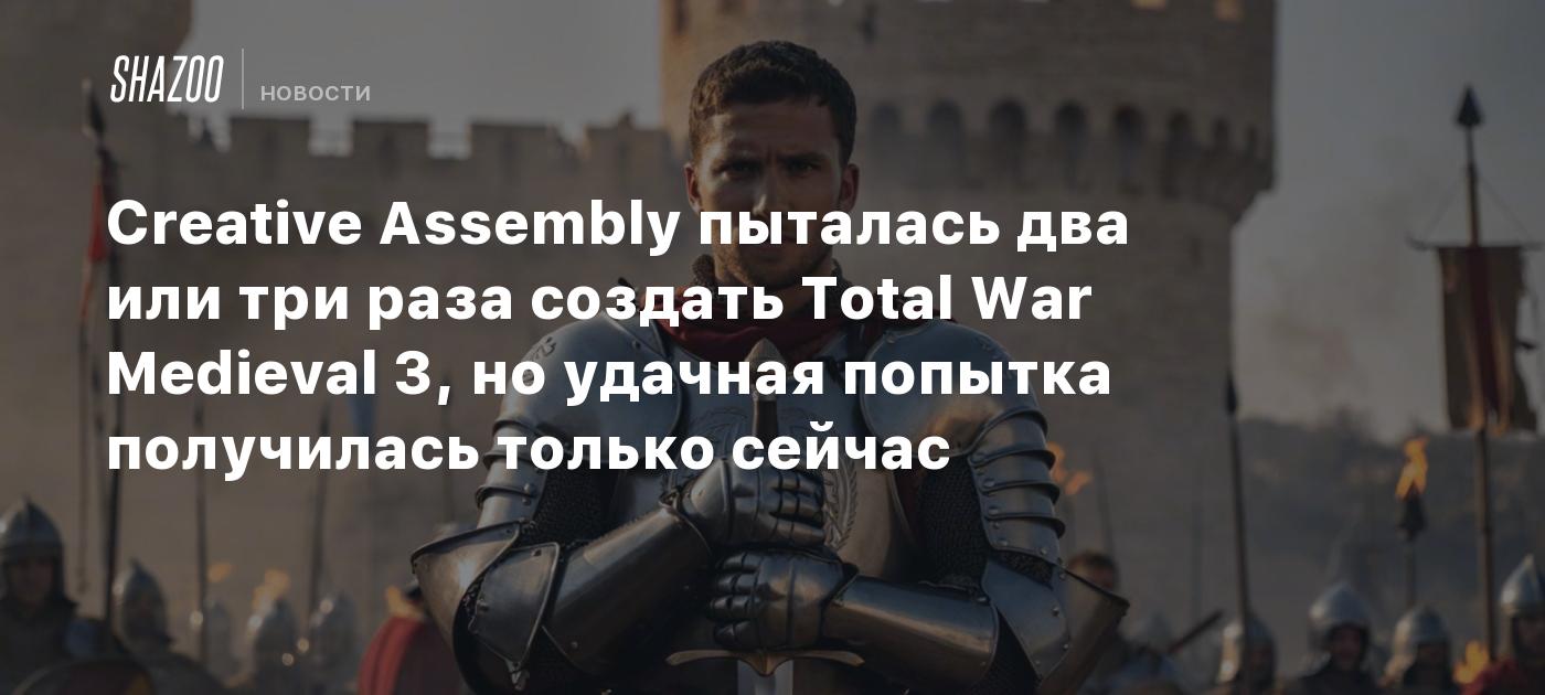 Creative Assembly пыталась два или три раза создать Total War Medieval 3, но удачная попытка ...