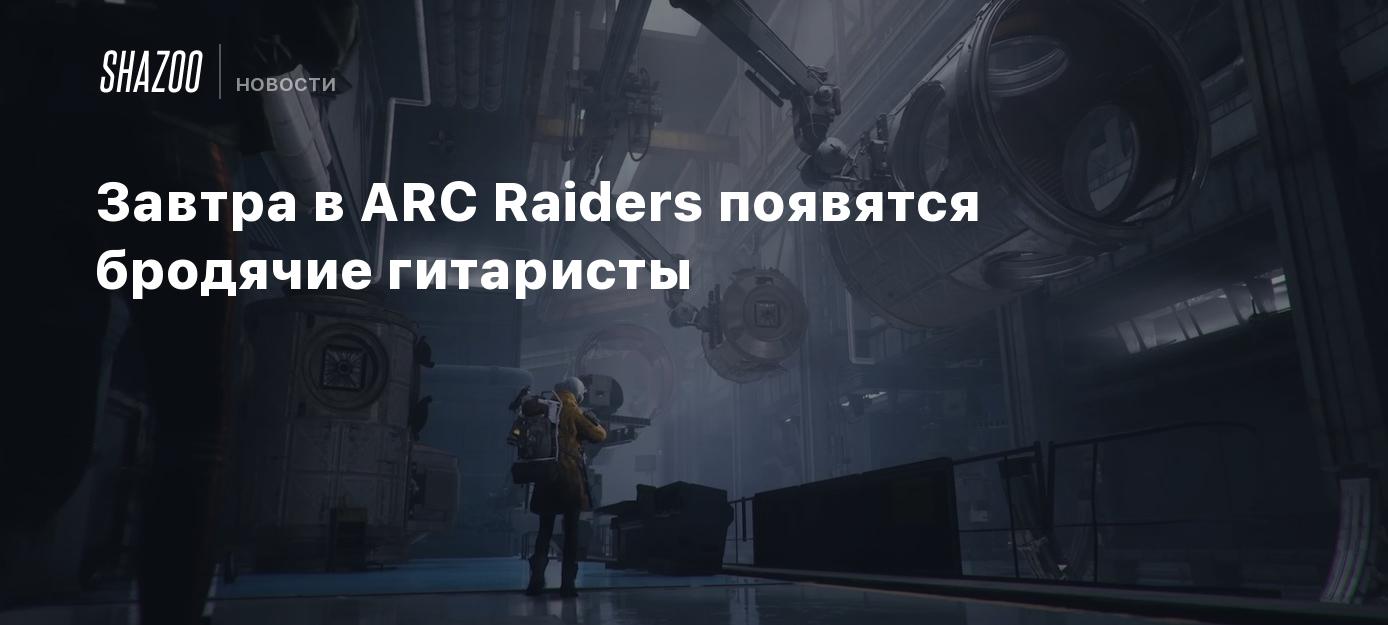 Завтра в ARC Raiders появятся бродячие гитаристы - Shazoo