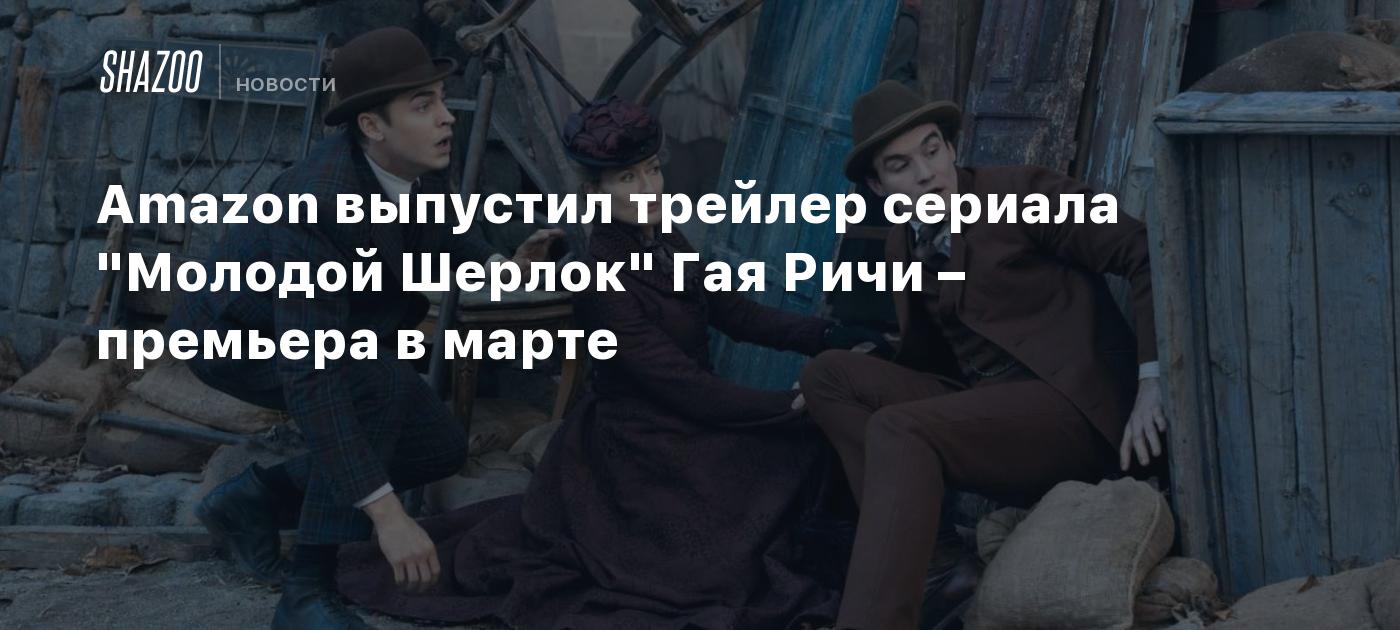 Amazon выпустил трейлер сериала "Молодой Шерлок" Гая Ричи – премьера в марте - Shazoo