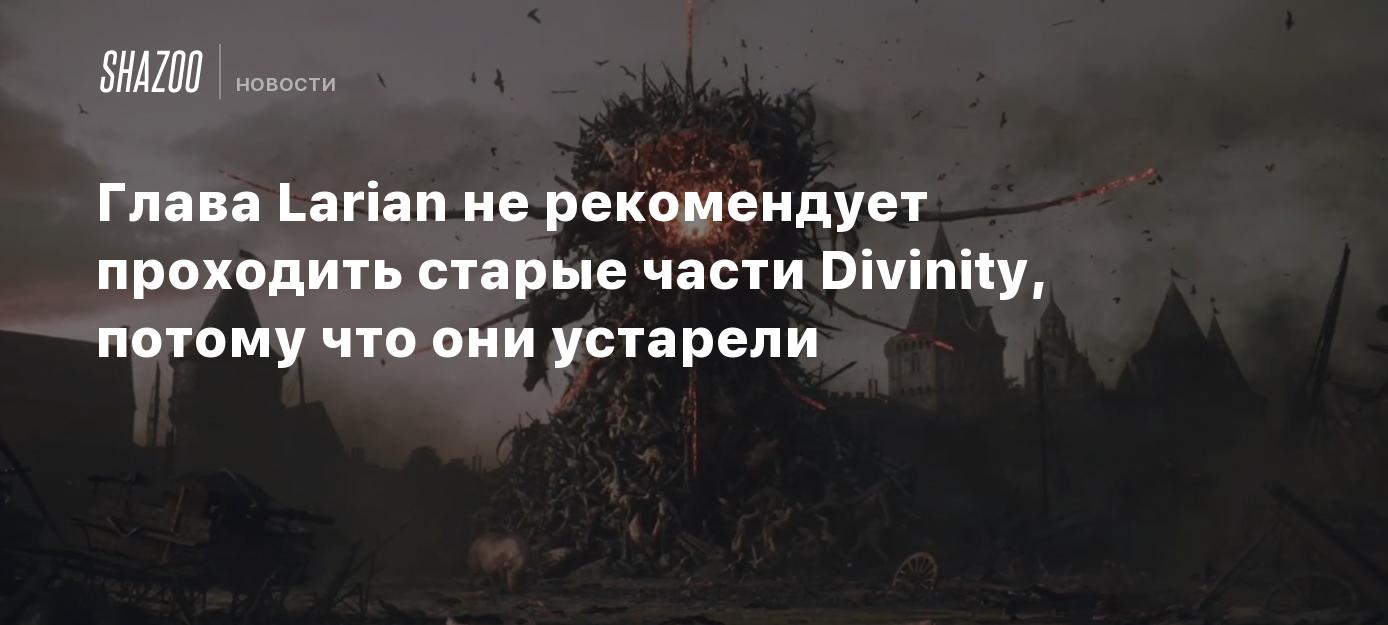Глава Larian не рекомендует проходить старые части Divinity, потому что ...