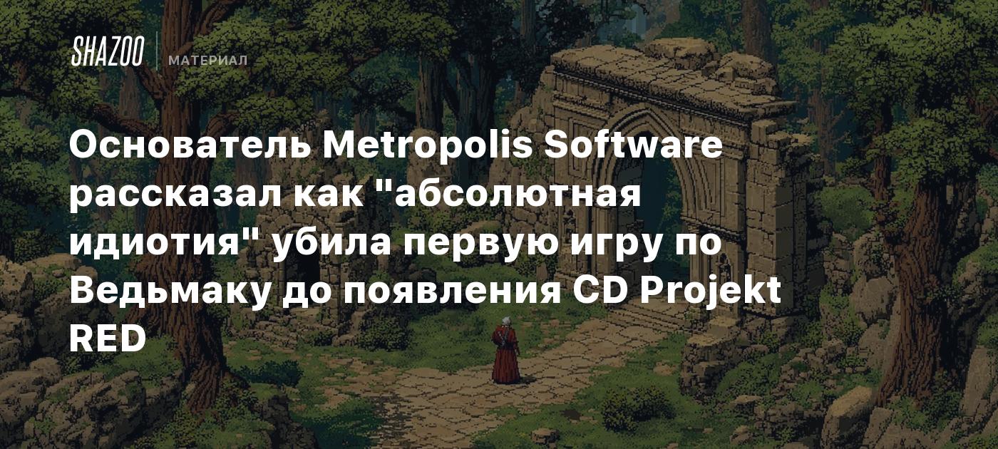 Основатель Metropolis Software рассказал как "абсолютная идиотия" убила ...