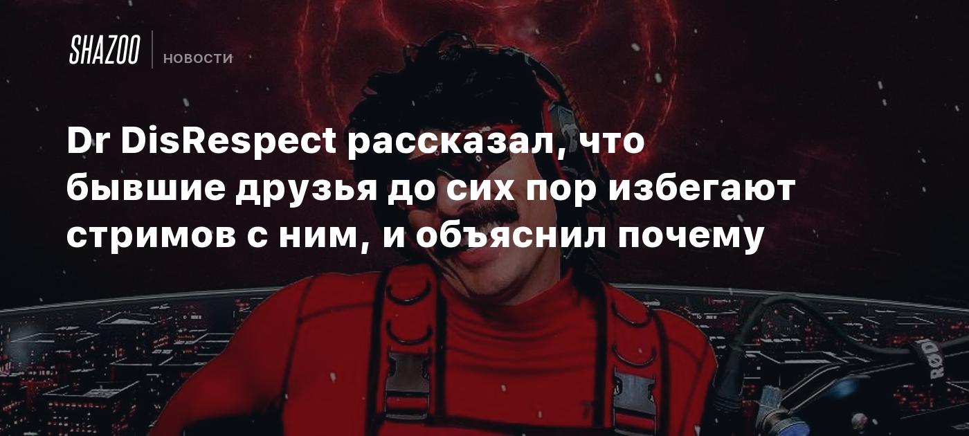 Dr DisRespect рассказал, что бывшие друзья до сих пор избегают стримов ...