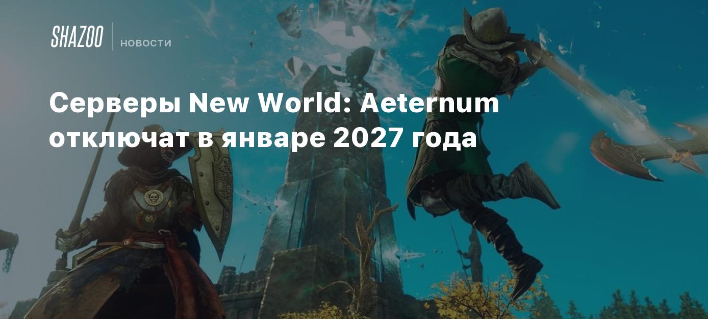 Серверы New World: Aeternum отключат в январе 2027 года - Shazoo