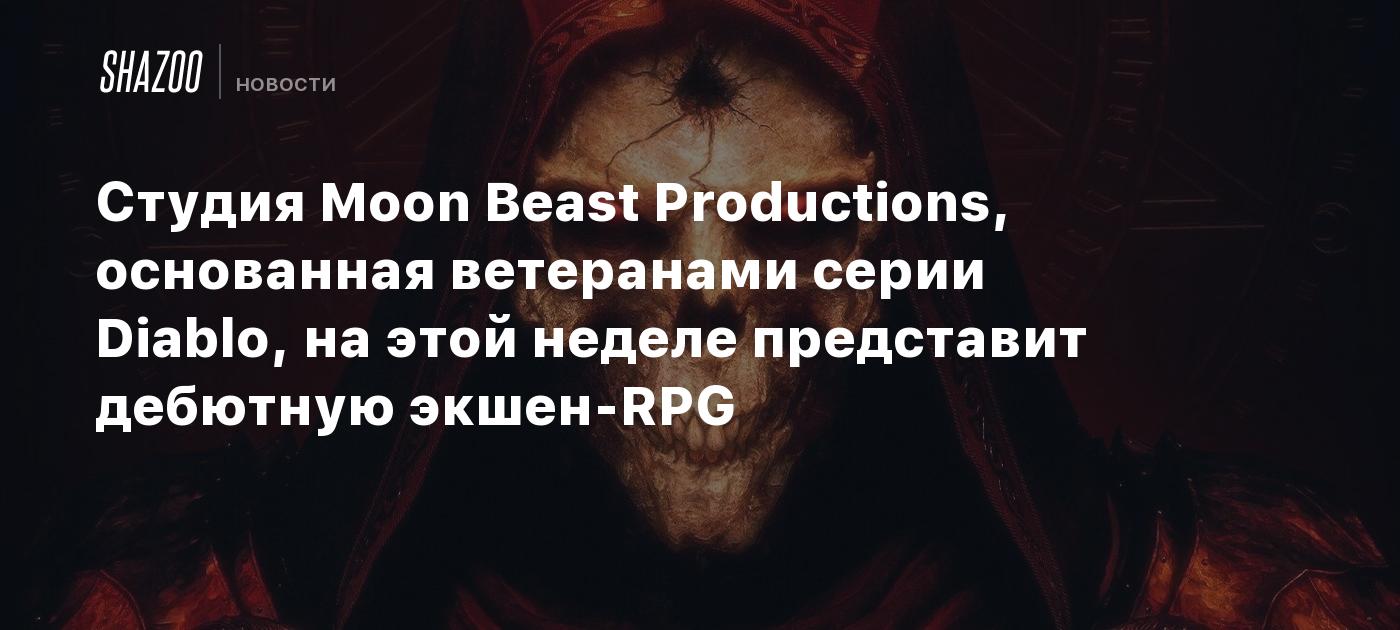 Студия Moon Beast Productions, основанная ветеранами серии Diablo, на ...
