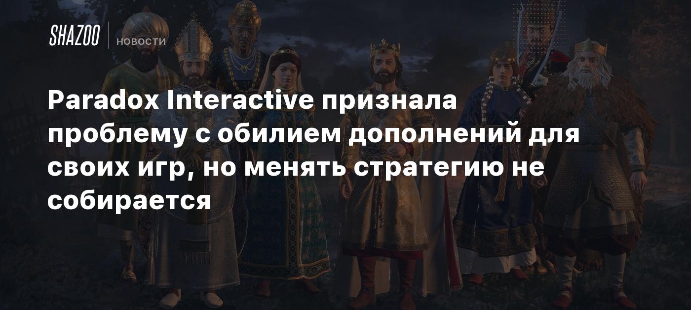 Paradox Interactive признала проблему с обилием дополнений для своих игр, но менять стратегию не ...