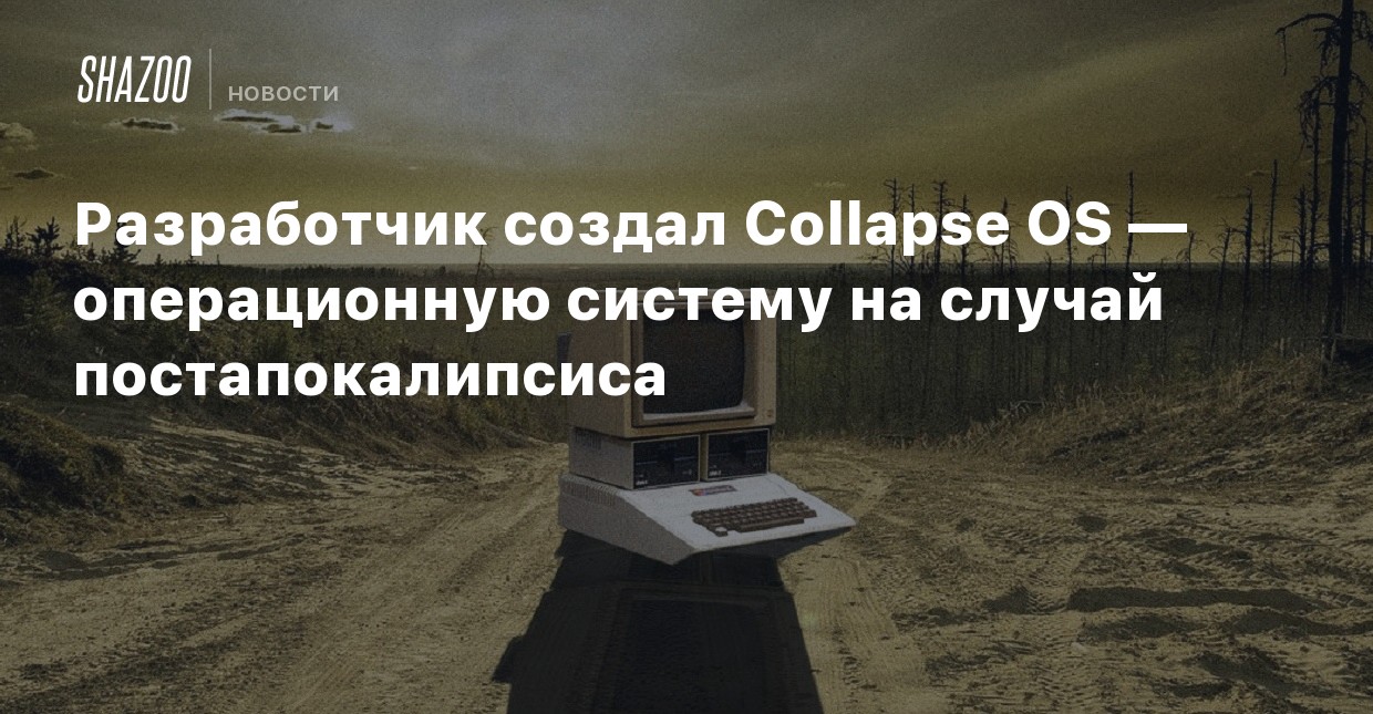 Разработчик создал Collapse OS — операционную систему на случай ...