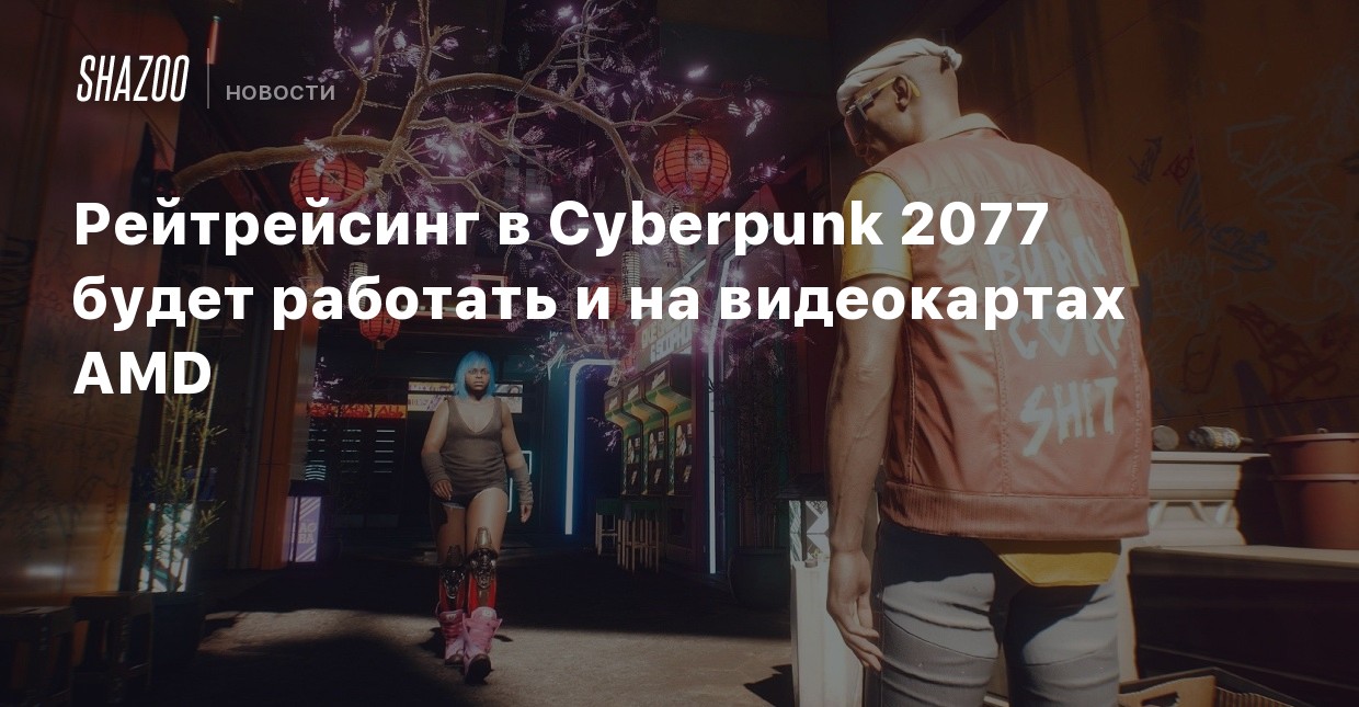 Рейтрейсинг в Cyberpunk 2077 будет работать и на видеокартах AMD - Shazoo